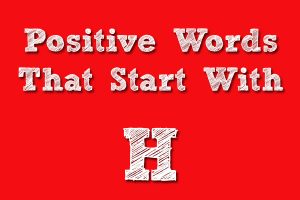 75+ Super Positive Words That Starts With H (and Meanings) - Things ...